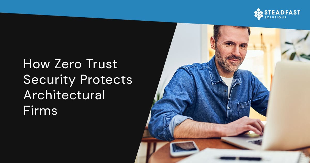 How Zero Trust Security Protects Architectural Firms - SteadFast Solutions